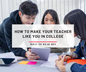 15 Proven Ways to Make Your Teacher Like You in College - What to Wear Men