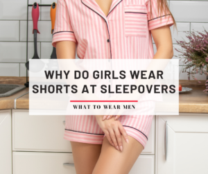 Why Do Girls Change Into Shorts At A Sleepover