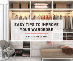 8 Quick & Easy Tips To Improve Your Wardrobe - What to Wear Men